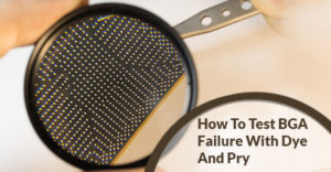 How To Test BGA Failure With Dye And Pry | Circuits Central